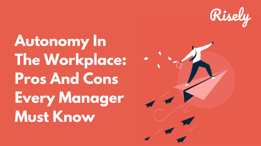 Autonomy In The Workplace: Pros And Cons Every Manager Must Know - Risely