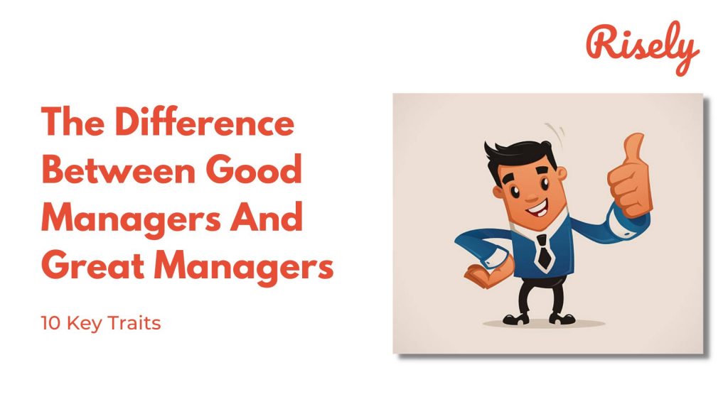 The Difference Between Good Managers And Great Managers - Risely