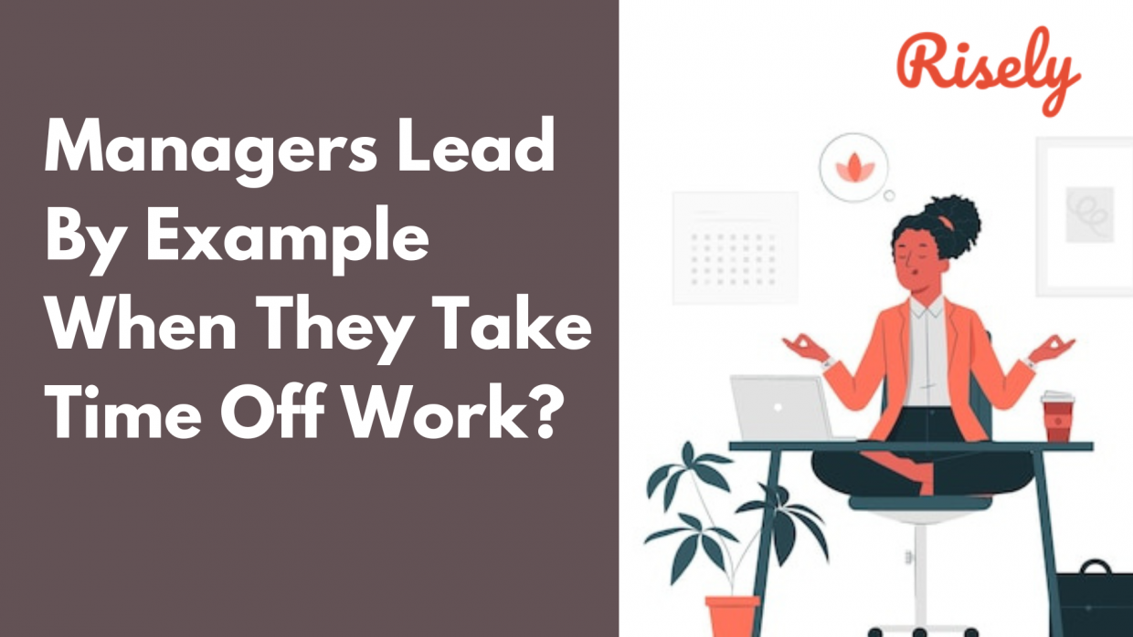 Managers Lead By Example When They Take Time Off Work - Risely