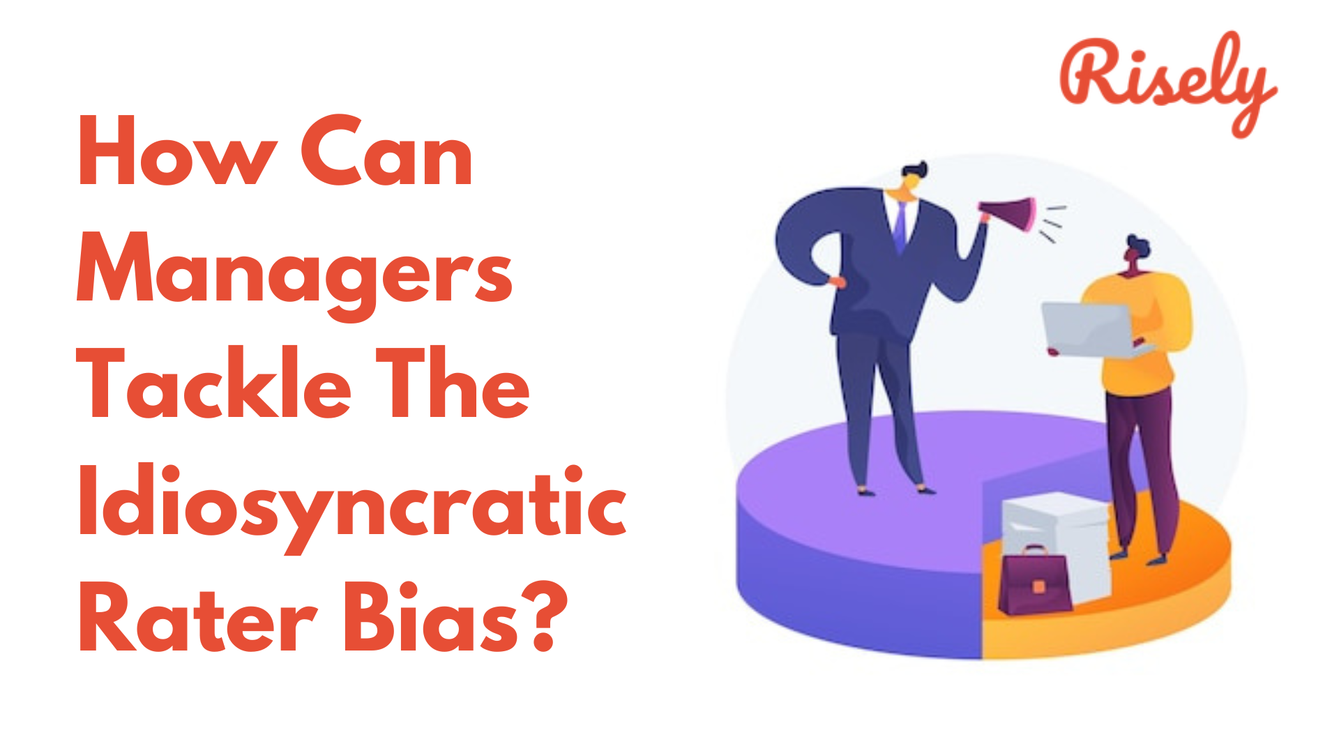 How Can Managers Tackle The Idiosyncratic Rater Bias Risely