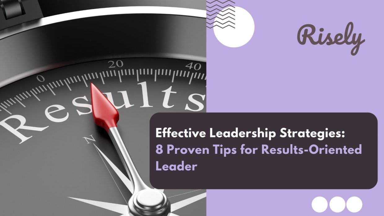 8 Steps To Become A Results-Oriented Leader (with Examples) - Risely