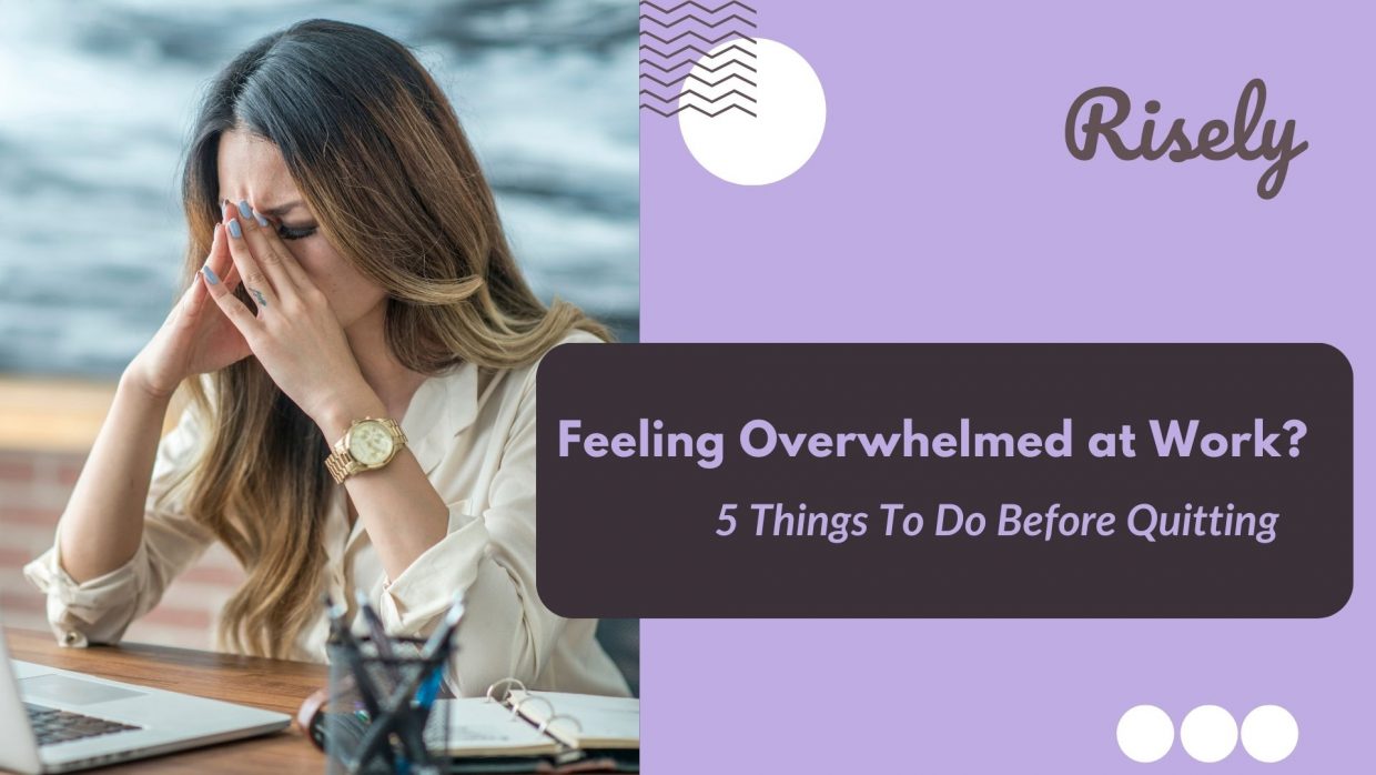Feeling Overwhelmed at Work? 5 Things To Do Before Quitting - Risely